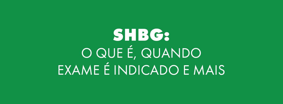 SHBG: O Que É, Quando Exame É Indicado e Mais